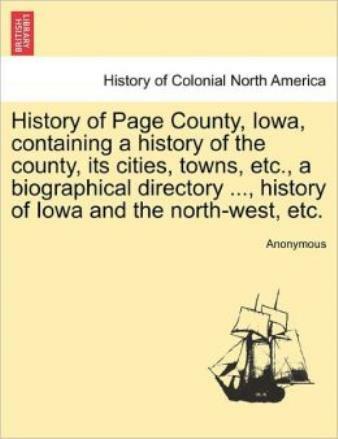 History Of Page County, Iowa, Containing A History Of The County, Its ...