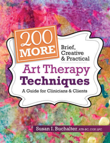 200 More Brief, Creative Practical Art Therapy Techniques: A Guide for ...