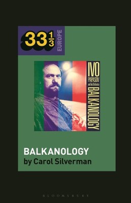 Ivo Papazov’s Balkanology (33 1/3 Europe) by Silverman, Prof Carol ...