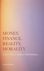 Money, Finance, Reality, Morality: A New Way to Address Old Problems by ...