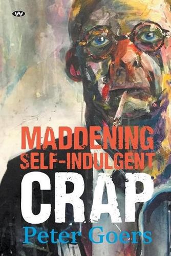 Maddening, Self-indulgent Crap: Words by Peter Goers by Peter Goers ...