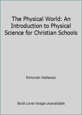 The Physical World: An Introduction to Physical Science for Christian ...