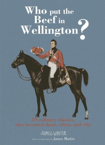 Who Put the Beef in Wellington?: 50 culinary classics, who inve ...