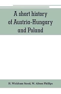 A short history of Austria-Hungary and Poland by W Alison Phillips, H ...