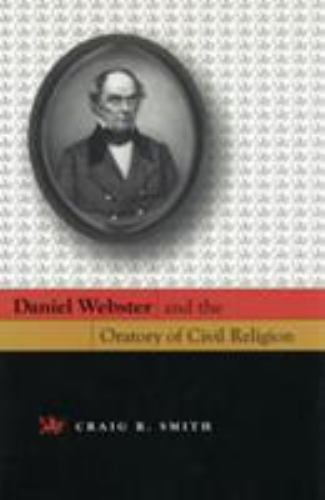 Daniel Webster and the Oratory of Civil Religion by Craig R. Smith ...
