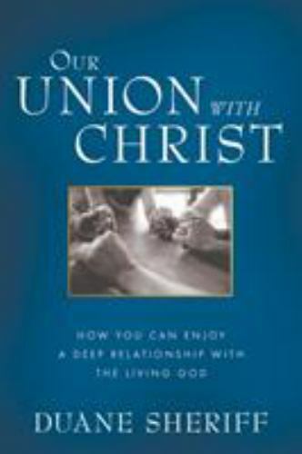 Our Union with Christ: How You Can Enjoy a Deep Relationship with the ...