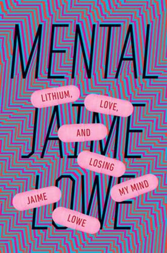 Mental: Lithium, Love, and Losing My Mind by Jaime Lowe: New ...