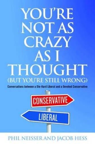 Youre Not as Crazy as I Thought (But Youre Still Wrong): Conversations ...