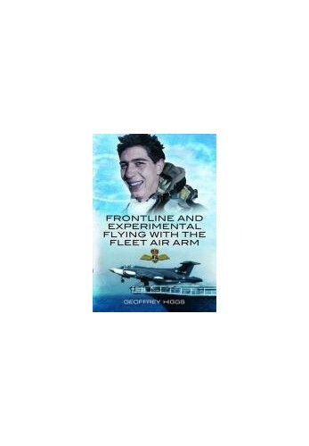 Front-Line and Experimental Flying with the Fleet ... by Geoffrey Higgs ...