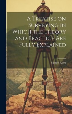 A Treatise on Surveying in Which the Theory and Practice are Fully ...