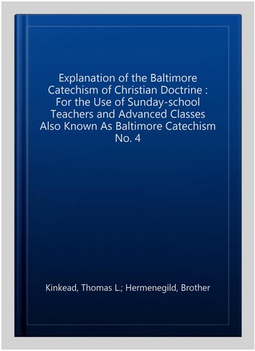 Explanation of the Baltimore Catechism of Christian Doctrine : For the ...