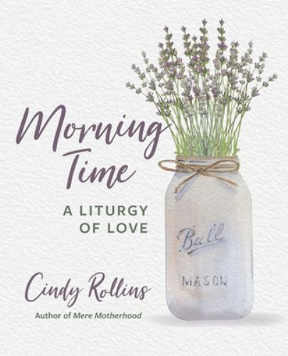Morning+Time+Ser.%3A+Morning+Time+%3A+A+Liturgy+of+Love+by+Cindy ...