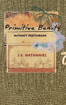 Primitive Beauty: Author's Sketchbook by J.S. Nathaniel Hardcover Book ...