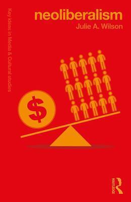 Key Ideas in Media and Cultural Studies: Neoliberalism by Julie Wilson ...