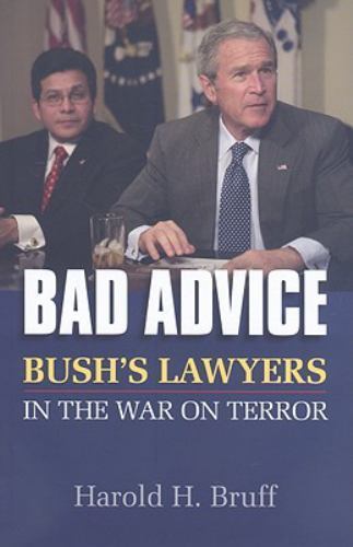 Bad Advice : Bush's Lawyers in the War on Terror by Harold H. Bruff ...