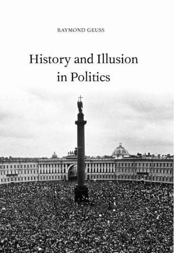 History and Illusion in Politics by Raymond Geuss (2001, Hardcover) for ...