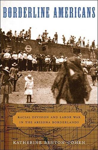 Borderline Americans: Racial Division and Labor War in the Arizona Bord ...