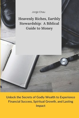 Heavenly Riches, Earthly Stewardship: A Biblical Guide to Money: Unlock ...