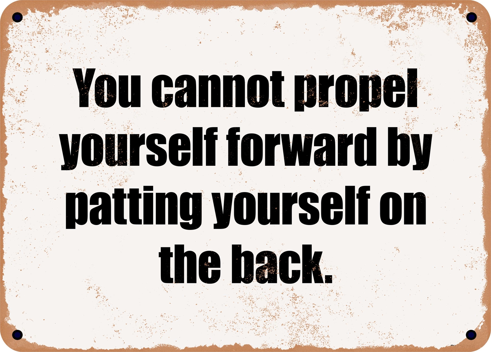 METAL SIGN - You cannot propel yourself forward by patting yourself on ...
