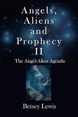 Angels, Aliens and Prophecy II: The Angel-Alien Agenda by Lewis, Betsey ...