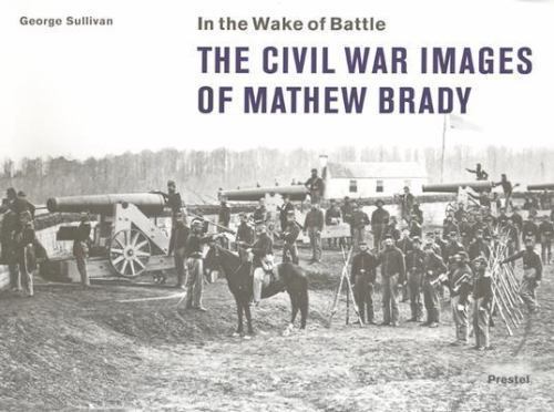 In the Wake of Battle: The Civil War Images of Mathew Brady by Prestel ...