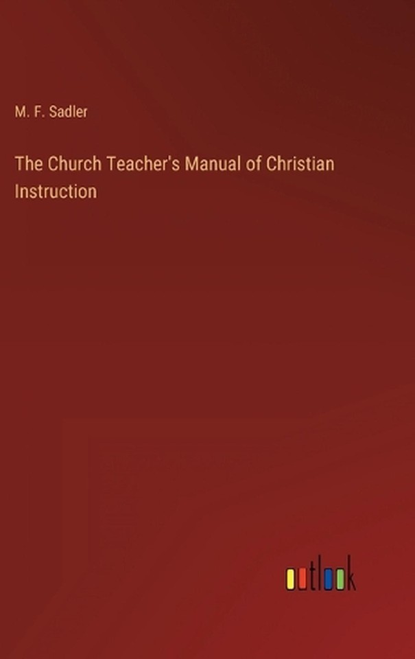 The Church Teacher's Manual of Christian Instruction by M.F. Sadler ...