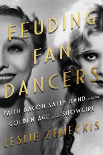 Feuding Fan Dancers: Faith Bacon, Sally Rand, and the Golden Age of the ...
