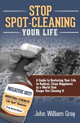 Stop Spot Cleaning Your Life: A Guide to Restoring Your Life To Radical ...