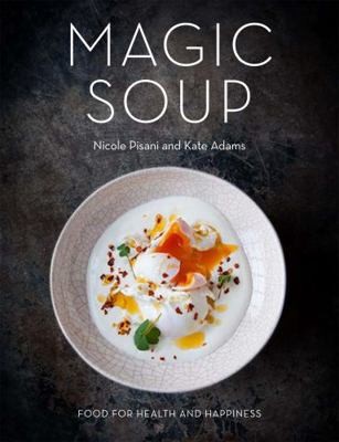 Magic Soup: Food for Health and Happiness by Nicole Pisani; Kate Adams ...