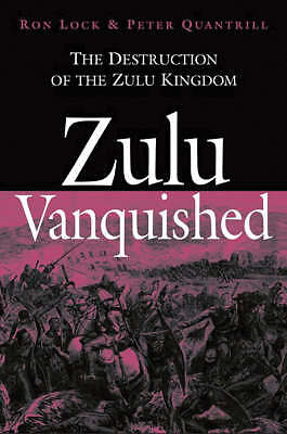 Zulu Vanquished: the Destruction of the Zulu Kingdom by Ron Lock, Peter ...