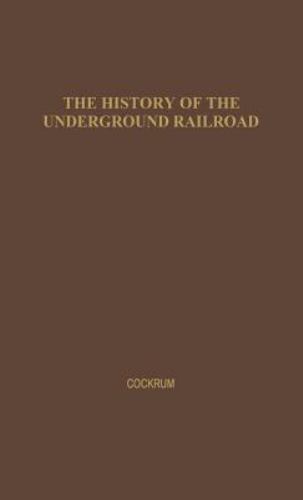 History of the Underground Railroad As It Was Conducted by the Anti ...