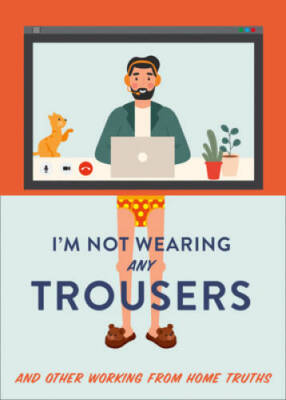 Im Not Wearing Any Trousers: And Other Working from Home Truths The Per ...