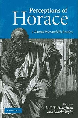 Perceptions of Horace: A Roman Poet and His Readers by L B T Houghton ...