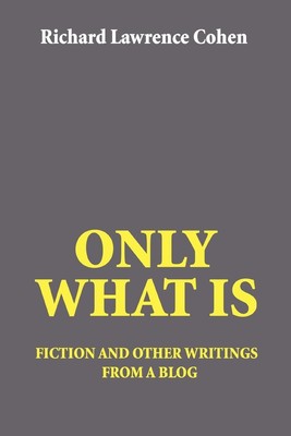 Only What Is | Richard Lawrence Cohen | fiction and other writings from ...