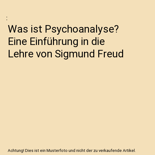Was ist Psychoanalyse? Eine Einführung in die Lehre von Sigmund Freud ...