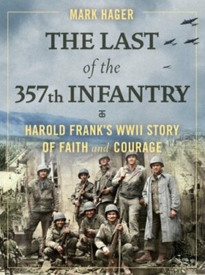 The Last of the 357th Infantry: Harold Frank's WWII Story of Faith and ...