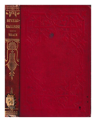 TRAIN, GEORGE FRANCIS (1829-1904) Spread-eagleism / By George Francis ...