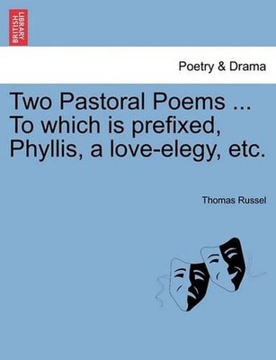 Two Pastoral Poems ... to Which Is Prefixed, Phyllis, a Love-Elegy, Etc ...