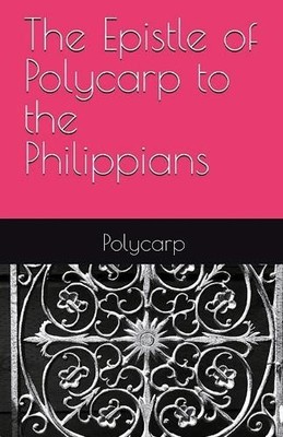 Polycarp Of Smyrna Polycarp of The Epistle of Polycarp to the Phili ...
