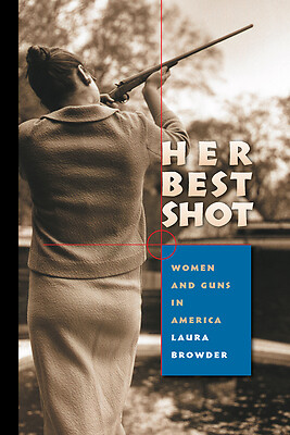 Her Best Shot: Women and Guns in America by Laura Browder: New ...