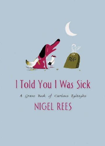 I Told You I Was Sick: A Grave Book of Curious Epitaphs By Nigel Rees ...
