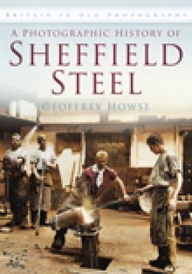 A Photographic History of Sheffield Steel: Britain in Old Photographs ...