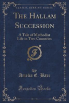 The Hallam Succession : A Tale of Methodist Life in Two Countries ...