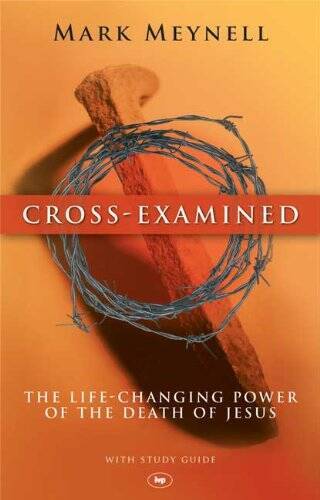 Cross-examined: The Life-changing Power of the Death of Jesus ...