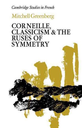 Corneille, Classicism and the Ruses of Symmetry by Mitchell Greenberg ...