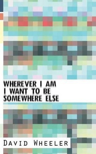 Wherever I Am I Want to Be Somewhere Else by David W. Wheeler (2013 ...