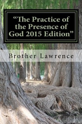 THE PRACTICE OF THE PRESENCE OF GOD 2015 EDITION By Brother Lawrence ...