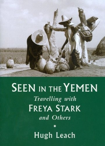 SEEN IN THE YEMEN: TRAVELLING WITH FREYA STARK AND OTHERS By Hugh Leach ...