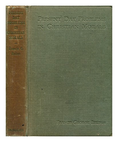 BELTON, FRANCIS GEORGE Present day problems in Christian morals / by ...