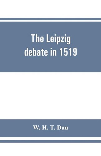 The Leipzig debate in 1519: leaves from the story of Luther's life by W ...
